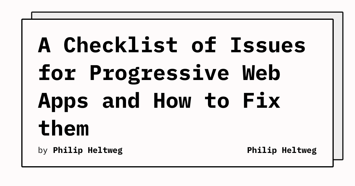 A Checklist of Issues for Progressive Web Apps and How to Fix them | Philip Heltweg